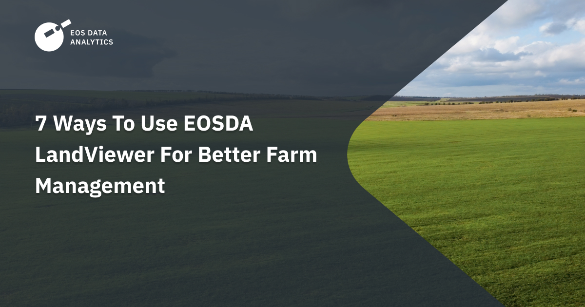 Farm Management: 7 Ways How EOSDA LandViewer Can Help In Agriculture